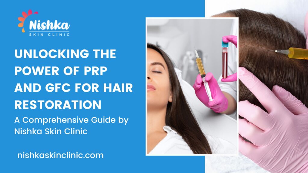 Unlocking the Power of PRP and GFC for Hair Restoration: A Comprehensive Guide by Nishka Skin Clinic